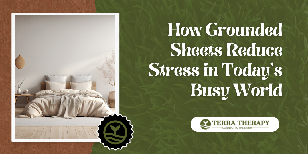 How Grounded Sheets Reduce Stress in Today’s Busy World - Terra Therapy